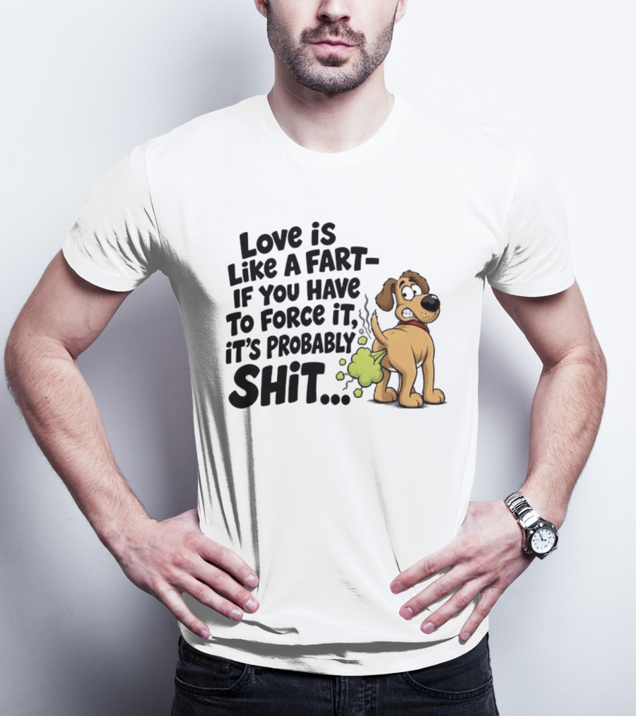 Love Is Like A Fart If You Have To Force It It's Probably Shit Dog Farting Humor T-Shirt