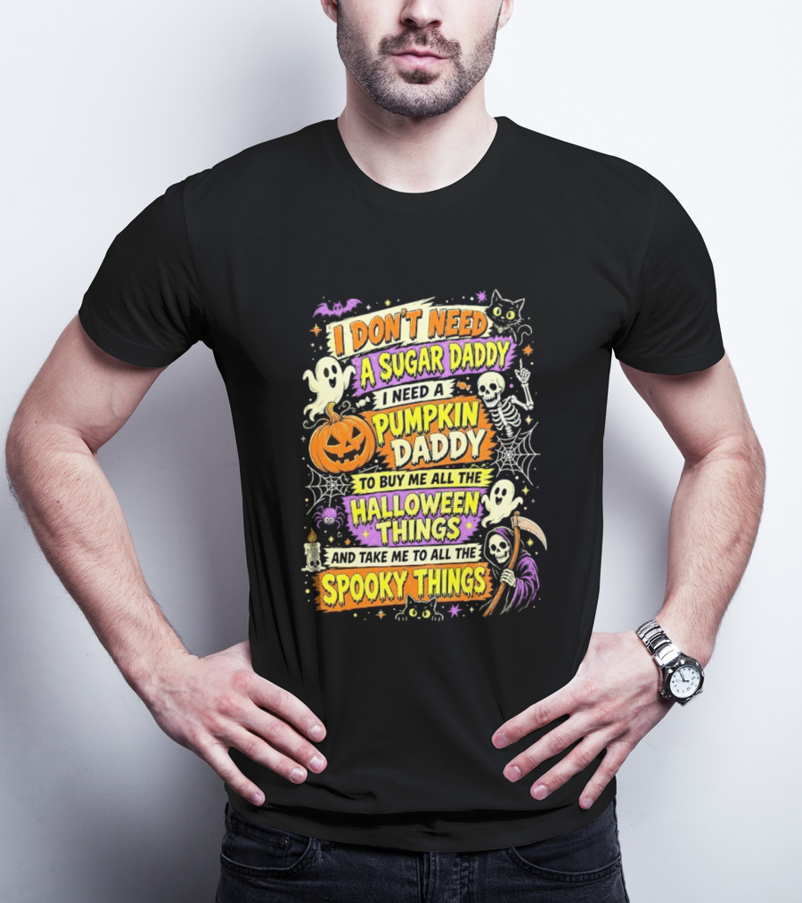 I Don't Need A Sugar Daddy I Need A Pumpkin Daddy To Buy Me All The Halloween Things And Take Me To All The Spooky Things T-Shirt