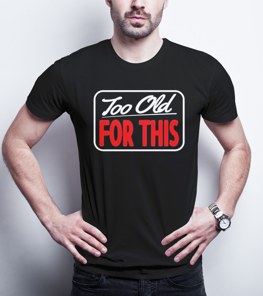 Too Old For This Funny Sarcastic Birthday Saying T-Shirt