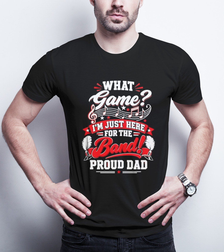What Game I'm Just Here For The Band Proud Dad Music Notes T-Shirt