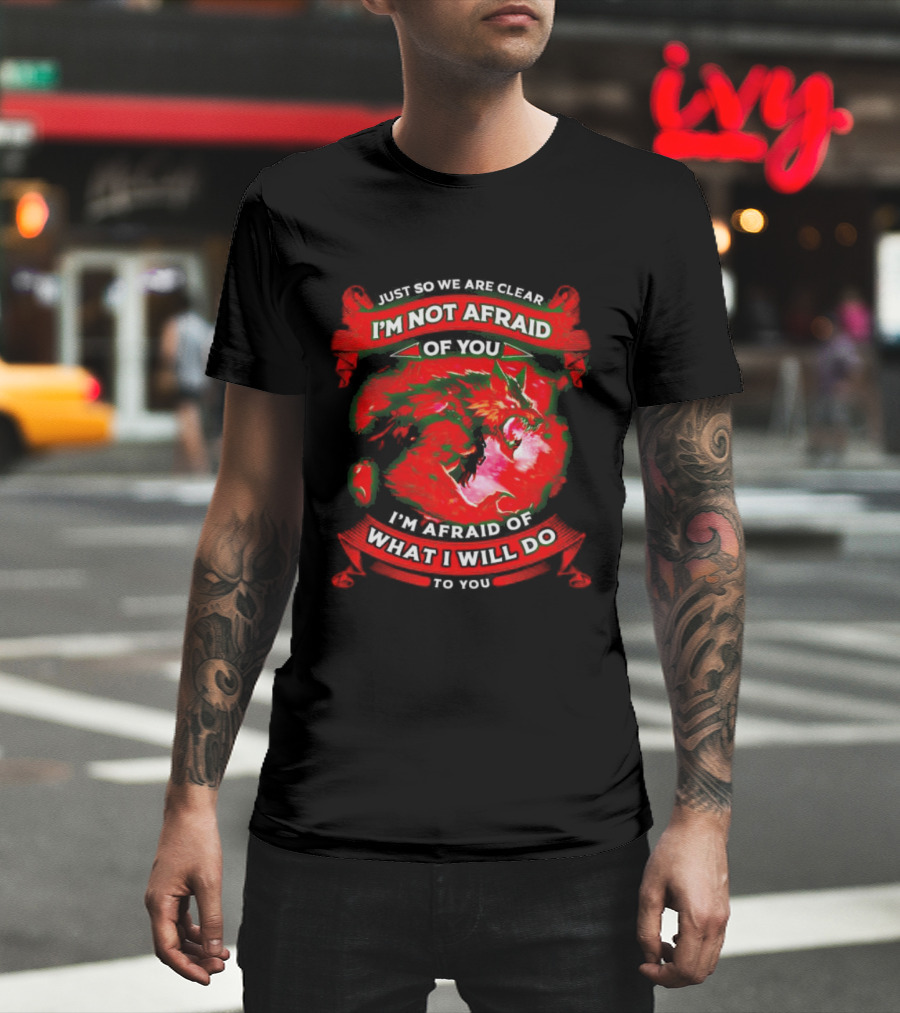 Just So We Are Clear I'm Not Afraid Of You Wolf T-Shirt