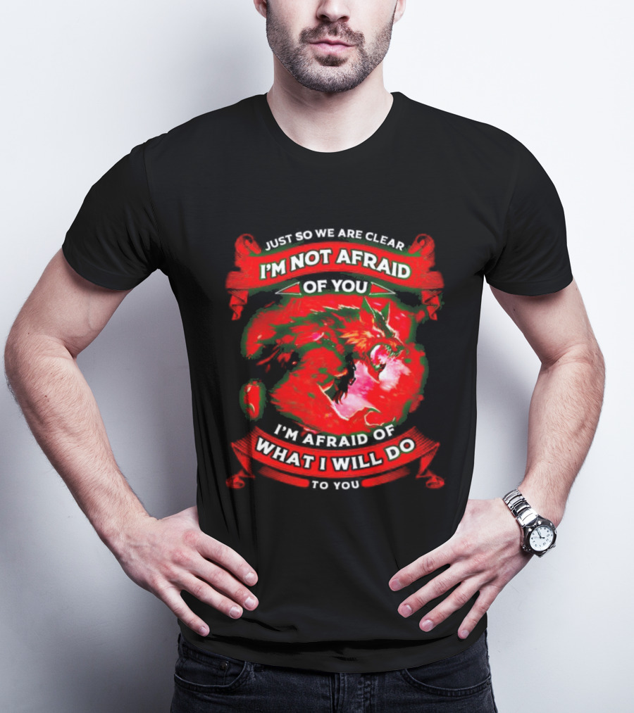 Just So We Are Clear I'm Not Afraid Of You Wolf T-Shirt