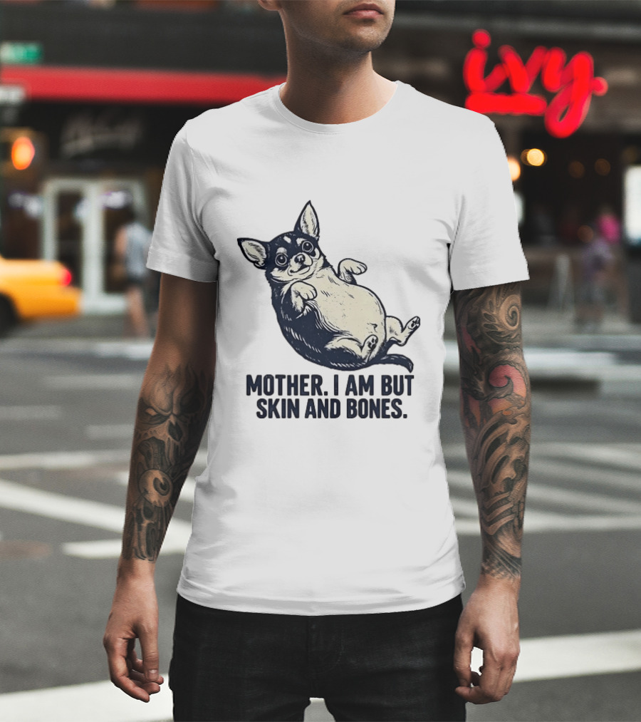 Mother I Am But Skin And Bones Chihuahua T-Shirt