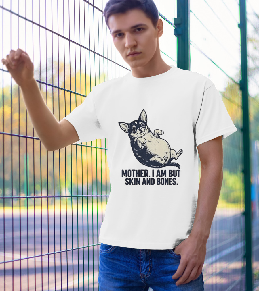 Mother I Am But Skin And Bones Chihuahua T-Shirt