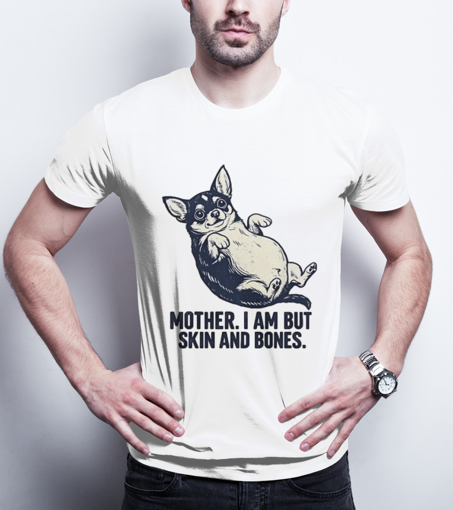Mother I Am But Skin And Bones Chihuahua T-Shirt