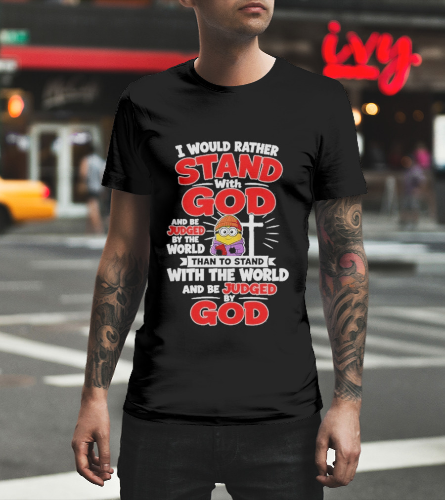 I Would Rather Stand With God Than To Stand With The World Minion Christian Cross T-Shirt