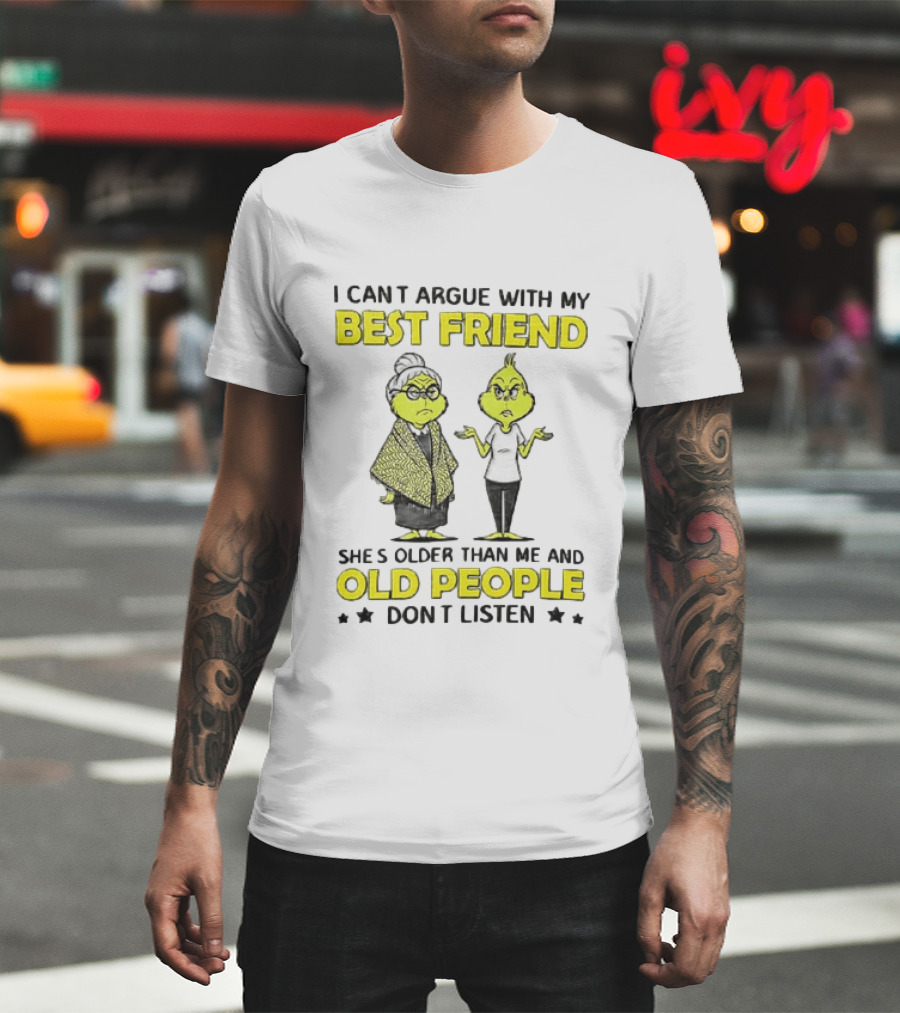 I Can't Argue With My Best Friend She's Older Than Me And Old People Don't Listen Grinch T-Shirt