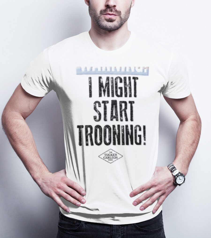 The Tucker Carlson Times I Might Start Trooning Warning T-Shirt