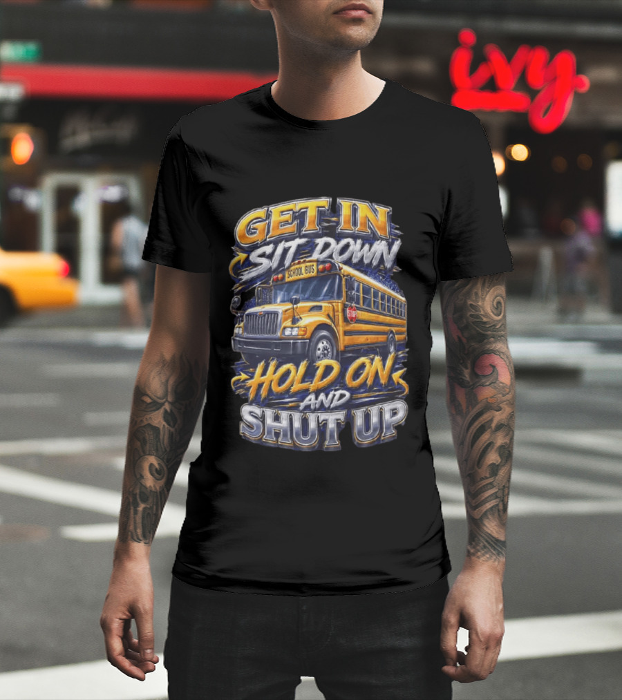 Get In Sit Down Hold On Shut Up School Bus T-Shirt