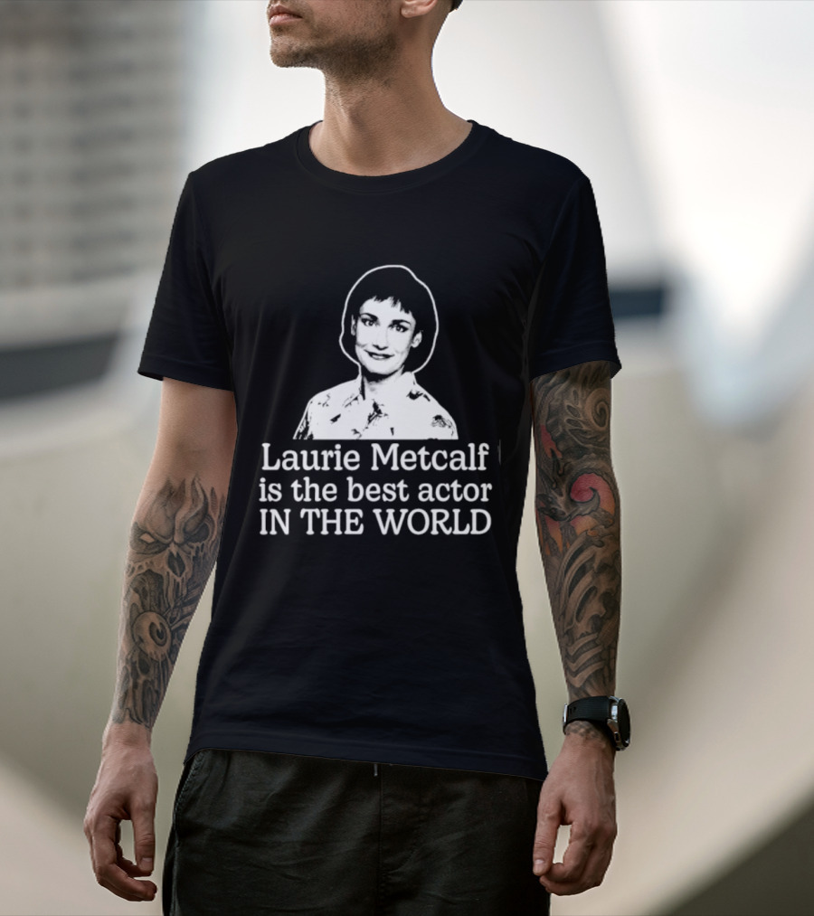 Laurie Metcalf Is The Best Actor In The World T-Shirt