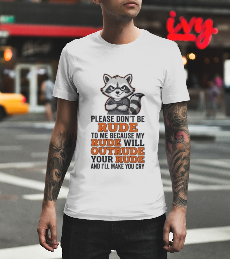 Raccoon Please Don't Be Rude My Rude Will Outrude Your Rude And I'll Make You Cry T-Shirt