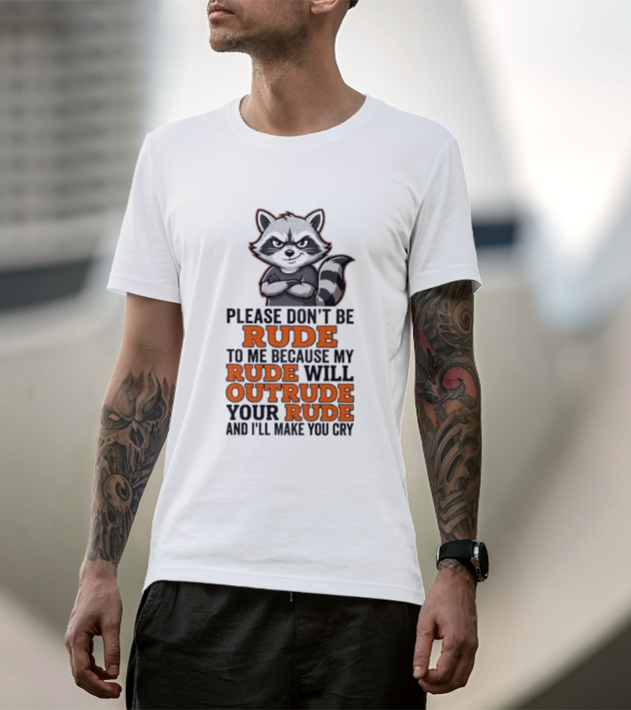 Raccoon Please Don't Be Rude My Rude Will Outrude Your Rude And I'll Make You Cry T-Shirt