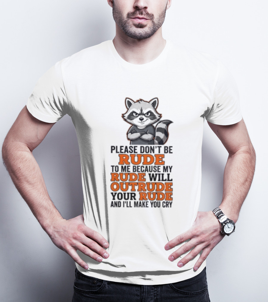 Raccoon Please Don't Be Rude My Rude Will Outrude Your Rude And I'll Make You Cry T-Shirt