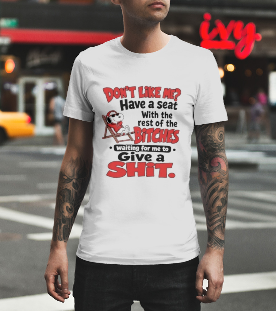 Don't Like Me Have A Seat With The Rest Of The Bitches Waiting For Me To Give A Shit Snoopy T-Shirt