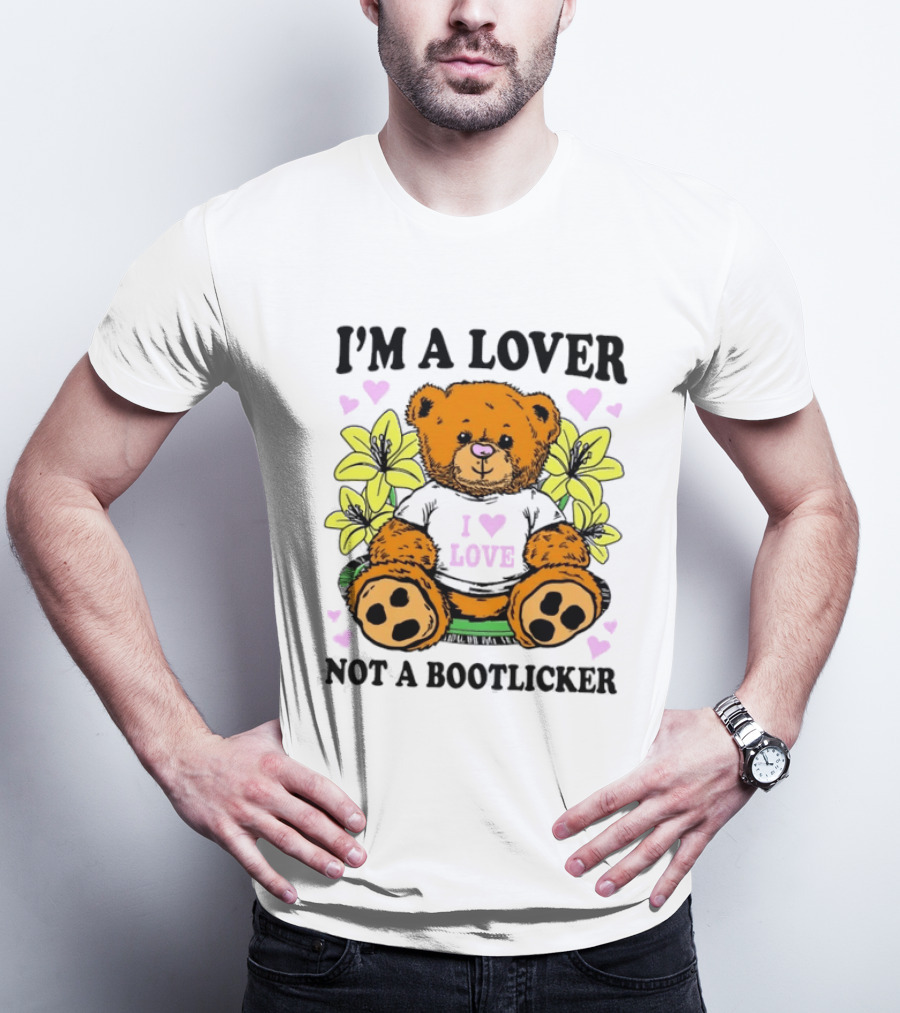 I'm A Lover Not A Bootlicker Teddy Bear I Love Love T-Shirt