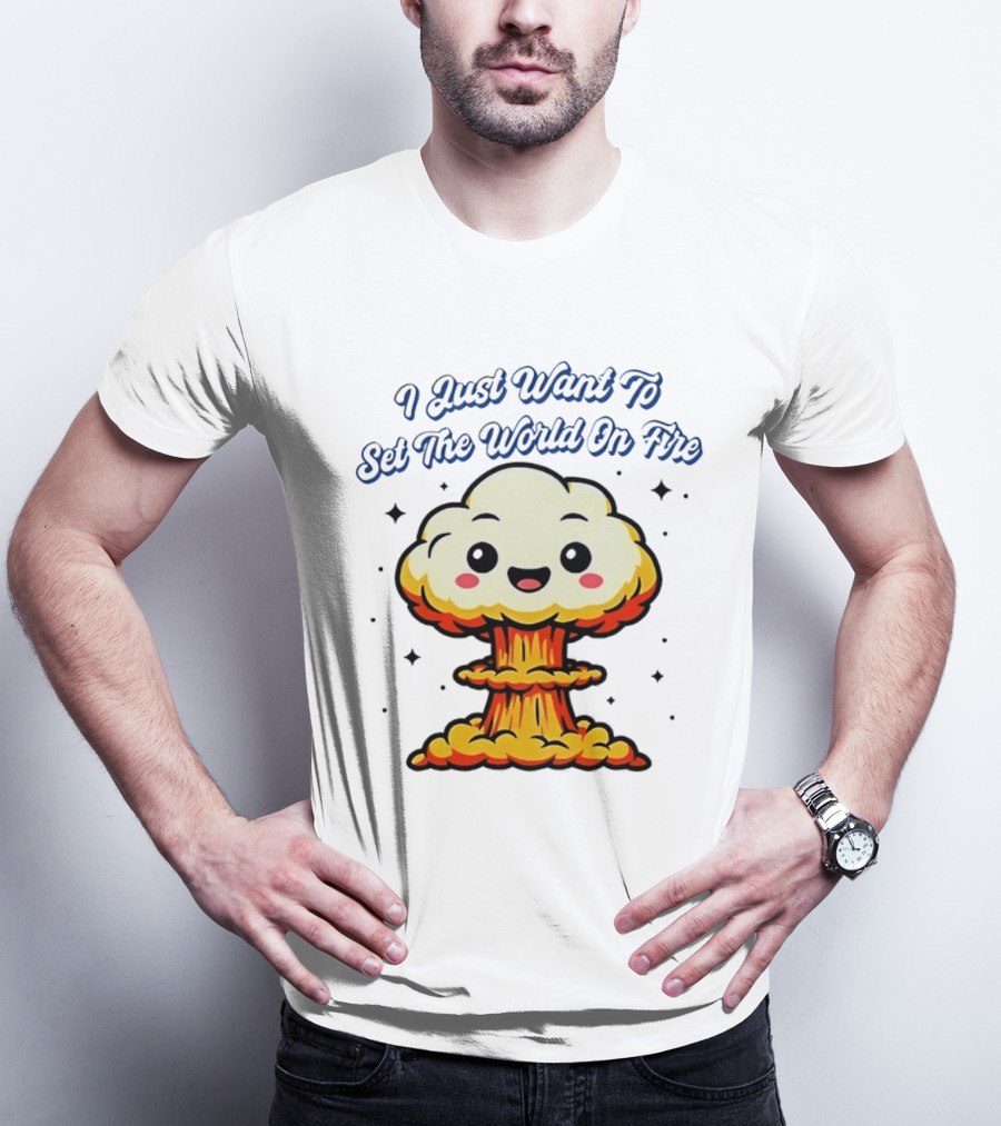 I Just Want To Set The World On Fire Cute Mushroom Cloud T-Shirt