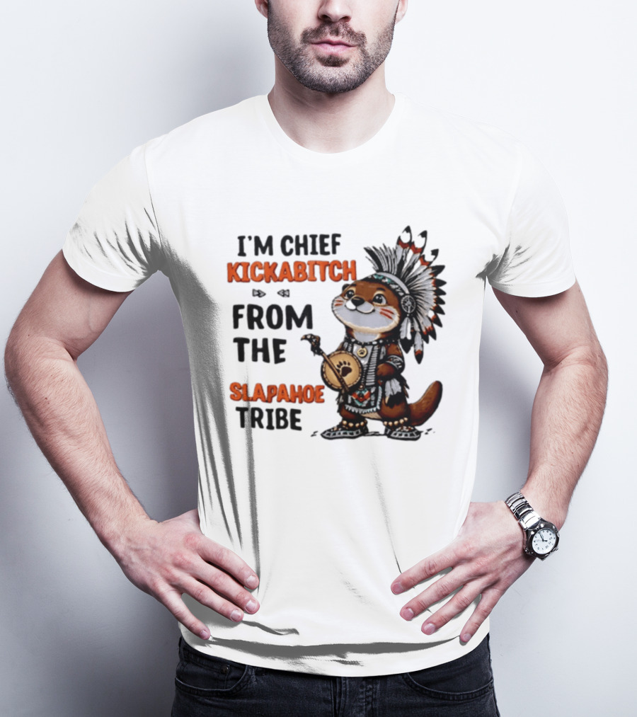 I'm Chief Kickabitch From The Slapahoe Tribe Otter T-Shirt
