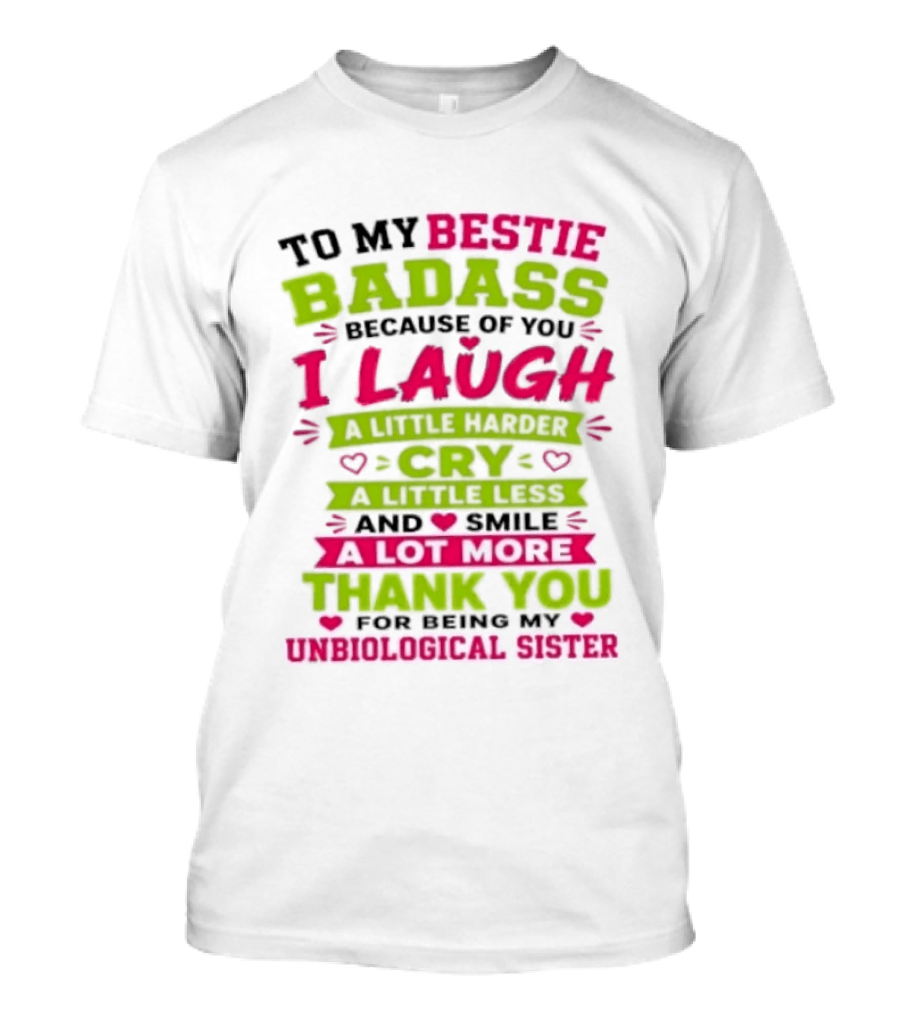 To My Bestie Badass Because Of You I Laugh Harder Cry Less Smile A Lot More Thank You For Being My Unbiological Sister T-Shirt
