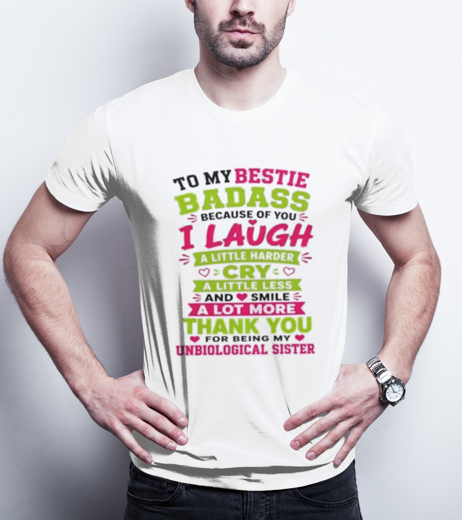 To My Bestie Badass Because Of You I Laugh Harder Cry Less Smile A Lot More Thank You For Being My Unbiological Sister T-Shirt