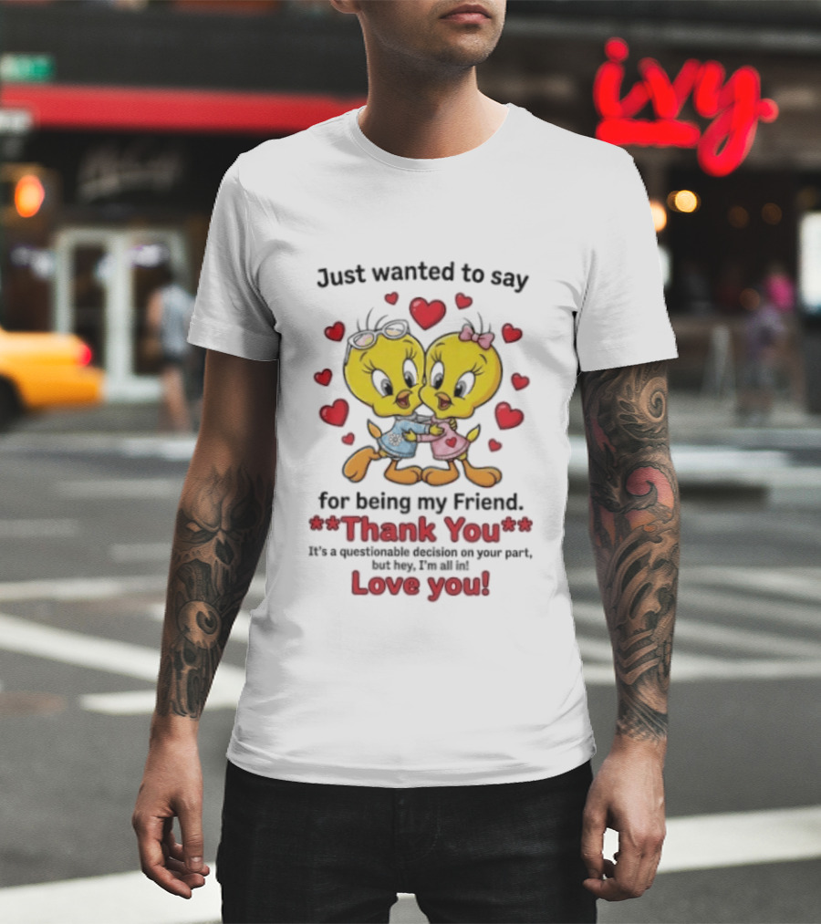 Just Wanted To Say Thank You For Being My Friend Tweety Bird Love You T-Shirt