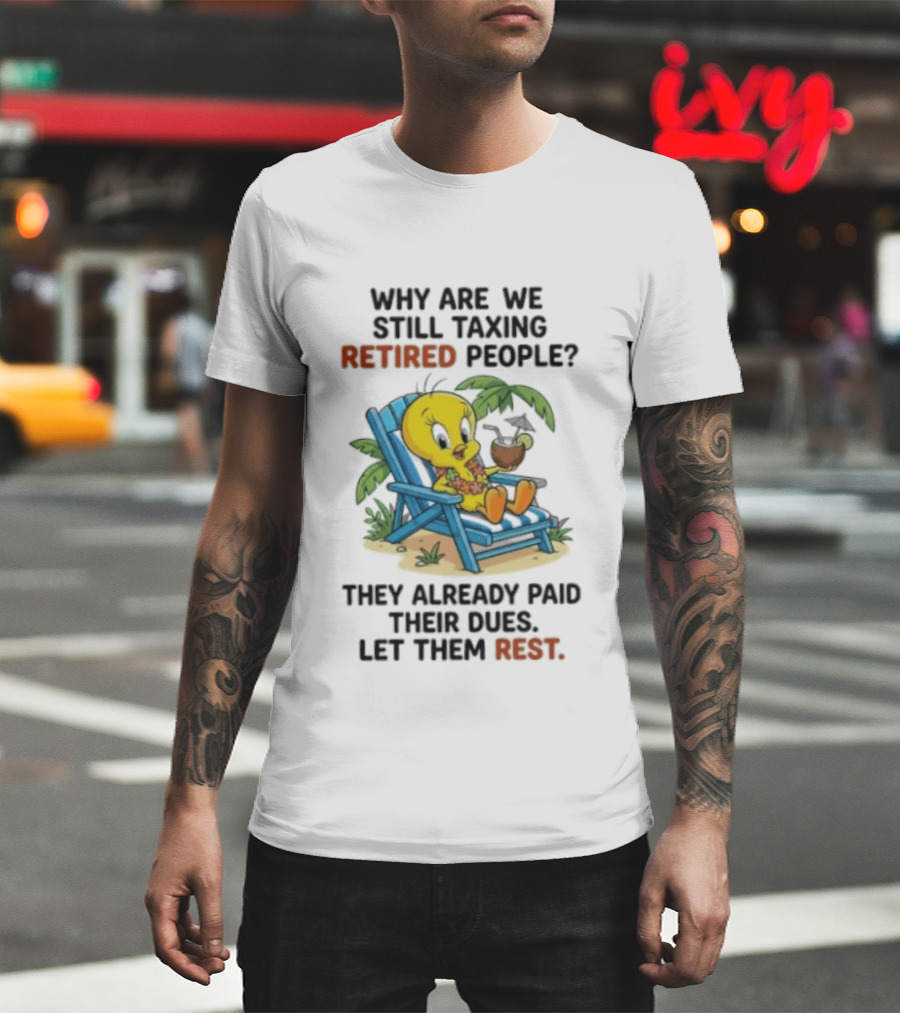 Tweety Bird Why Are We Still Taxing Retired People Let Them Rest Relaxing On Beach Chair With Drink T-Shirt
