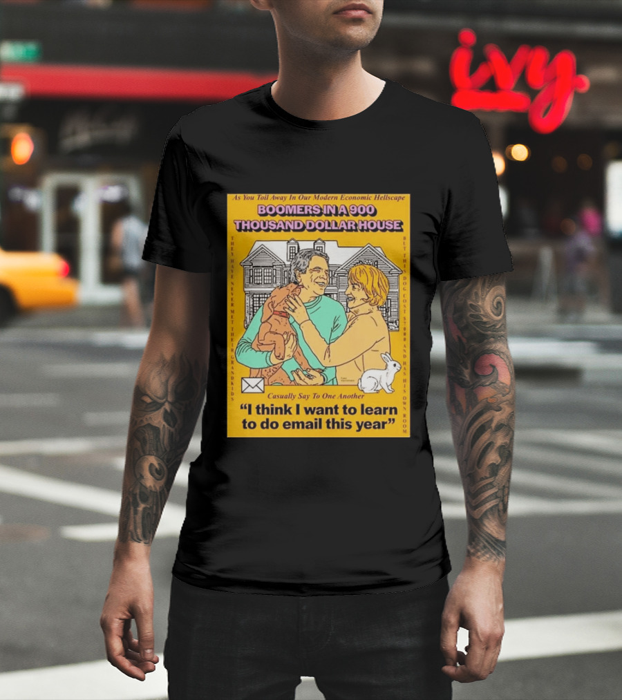 Boomers In A 900 Thousand Dollar House Modern Economic Hellscape Email This Year T-Shirt