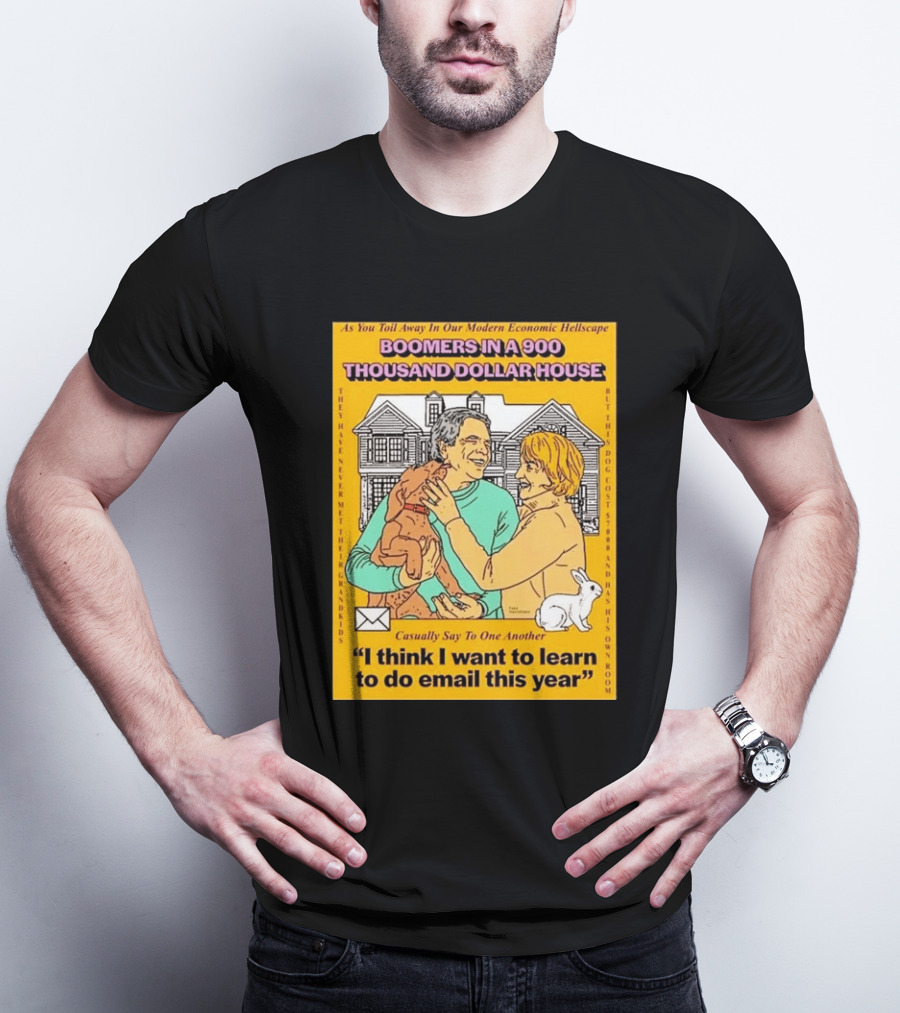 Boomers In A 900 Thousand Dollar House Modern Economic Hellscape Email This Year T-Shirt