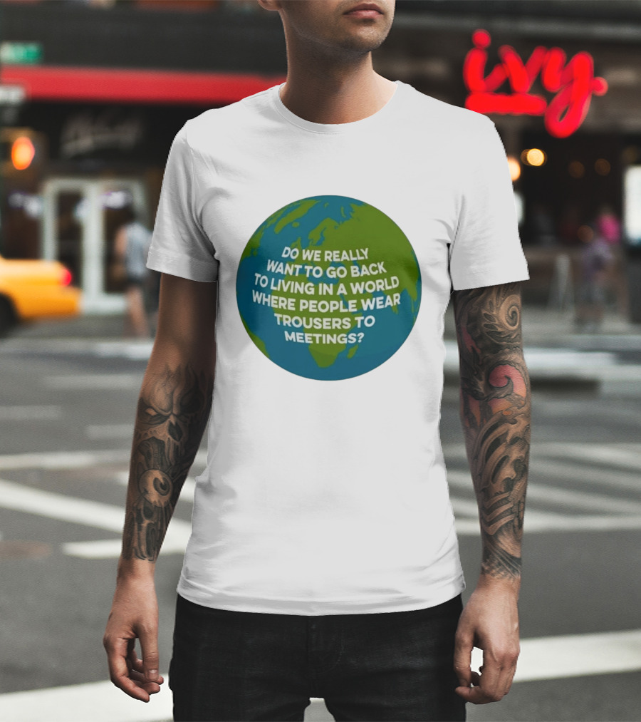 Living In A World Where People Wear Trousers To Meetings T-Shirt