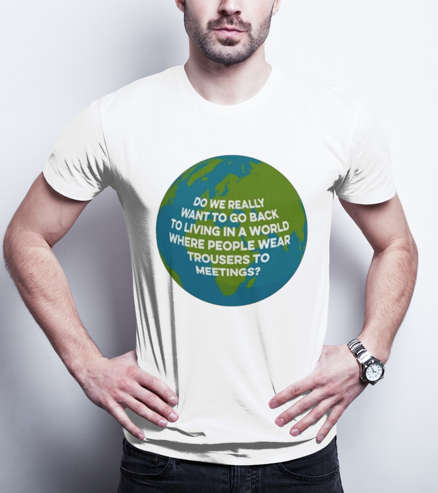 Living In A World Where People Wear Trousers To Meetings T-Shirt