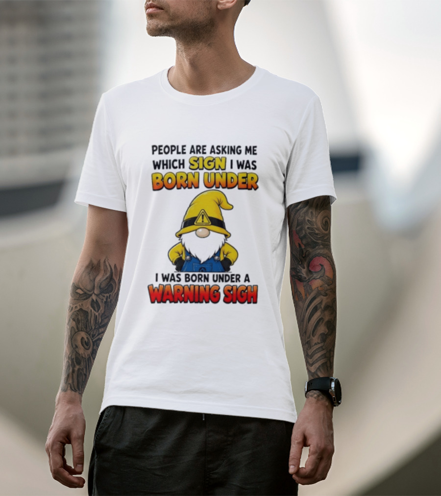 People Asking Which Sign I Was Born Under Warning Sigh Gnome T-Shirt