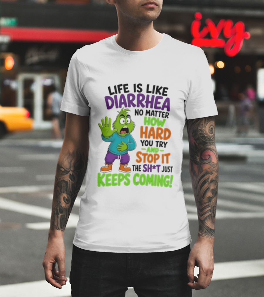 Life Is Like Diarrhea No Matter How Hard You Try And Stop It The Sh*t Just Keeps Coming Grinch T-Shirt