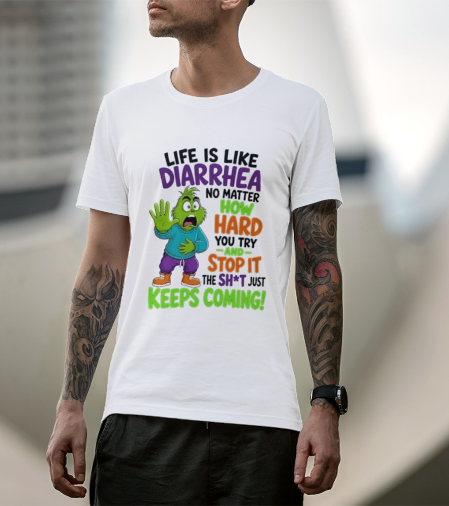 Life Is Like Diarrhea No Matter How Hard You Try And Stop It The Sh*t Just Keeps Coming Grinch T-Shirt