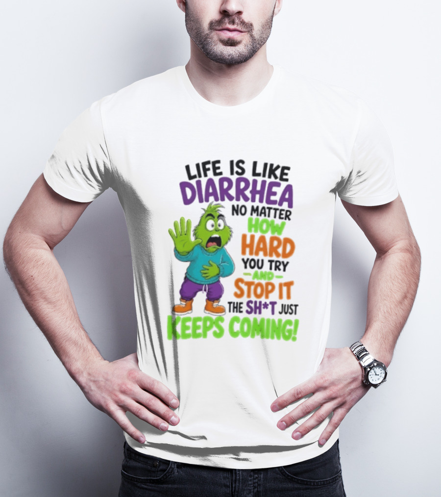 Life Is Like Diarrhea No Matter How Hard You Try And Stop It The Sh*t Just Keeps Coming Grinch T-Shirt