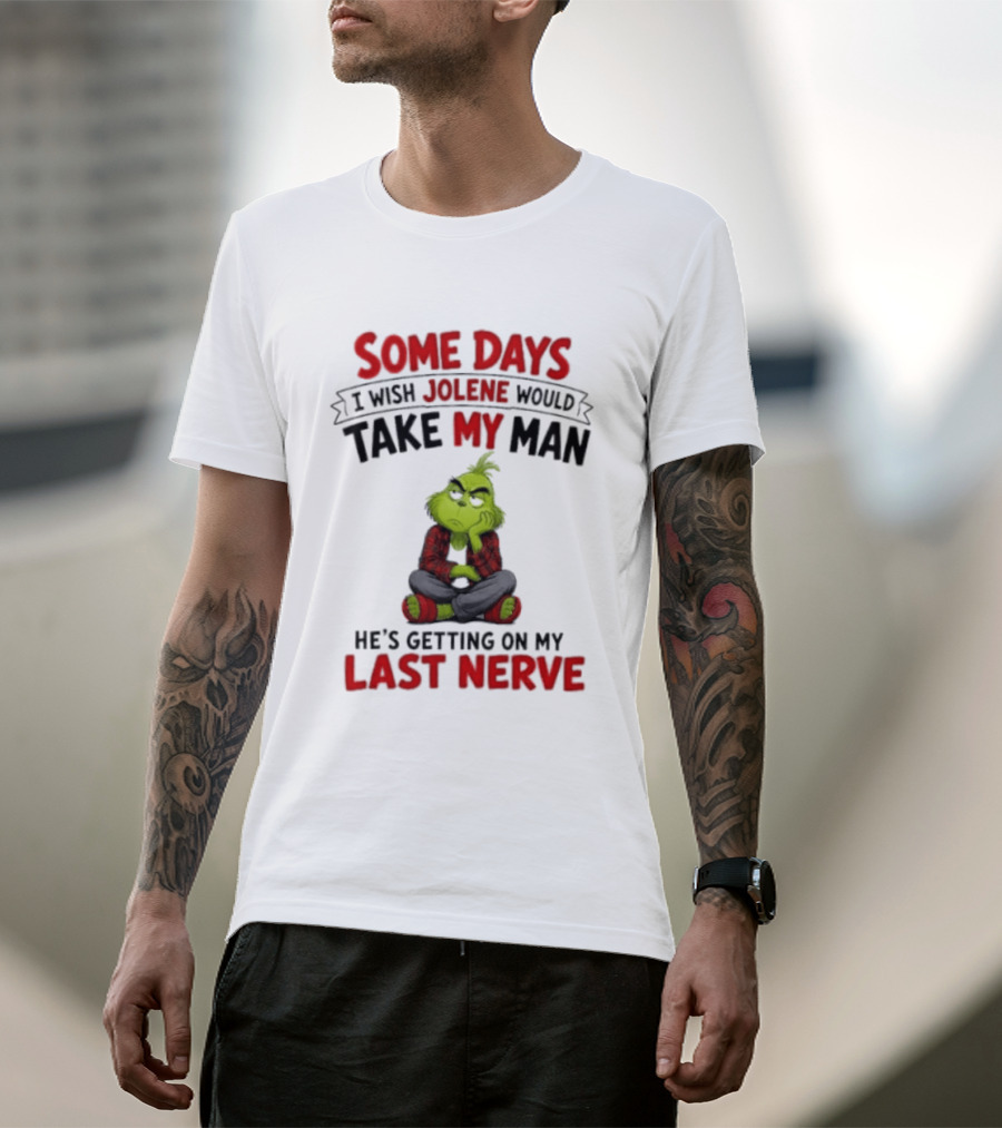 Grinch Some Days I Wish Jolene Would Take My Man He's Getting On My Last Nerve T-Shirt