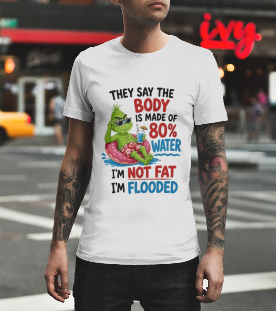 They Say The Body Is Made Of 80 Percent Water I'm Not Fat I'm Flooded Grinch Floating Relaxation Humor T-Shirt