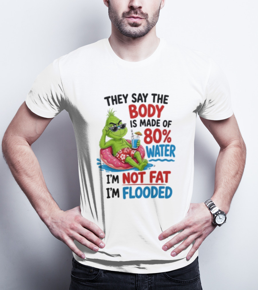 They Say The Body Is Made Of 80 Percent Water I'm Not Fat I'm Flooded Grinch Floating Relaxation Humor T-Shirt