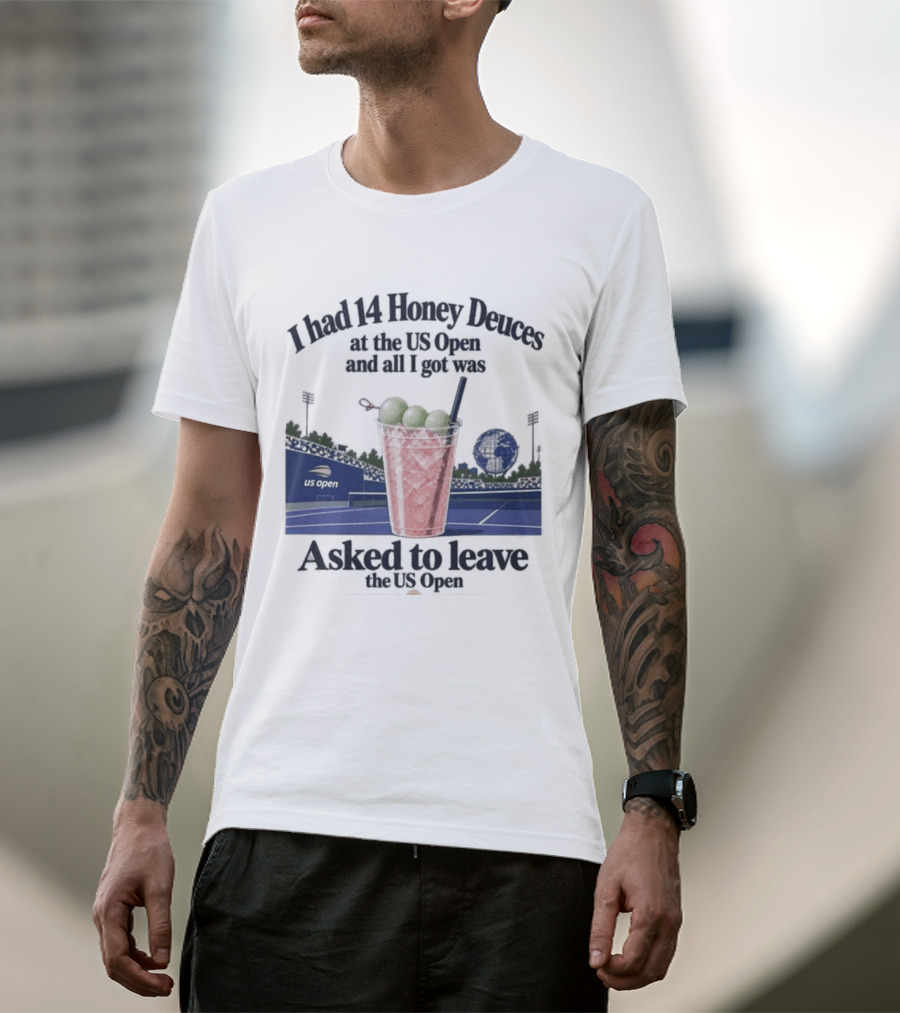 I Had 14 Honey Deuces At The US Open And All I Got Was Asked To Leave The US Open T-Shirt