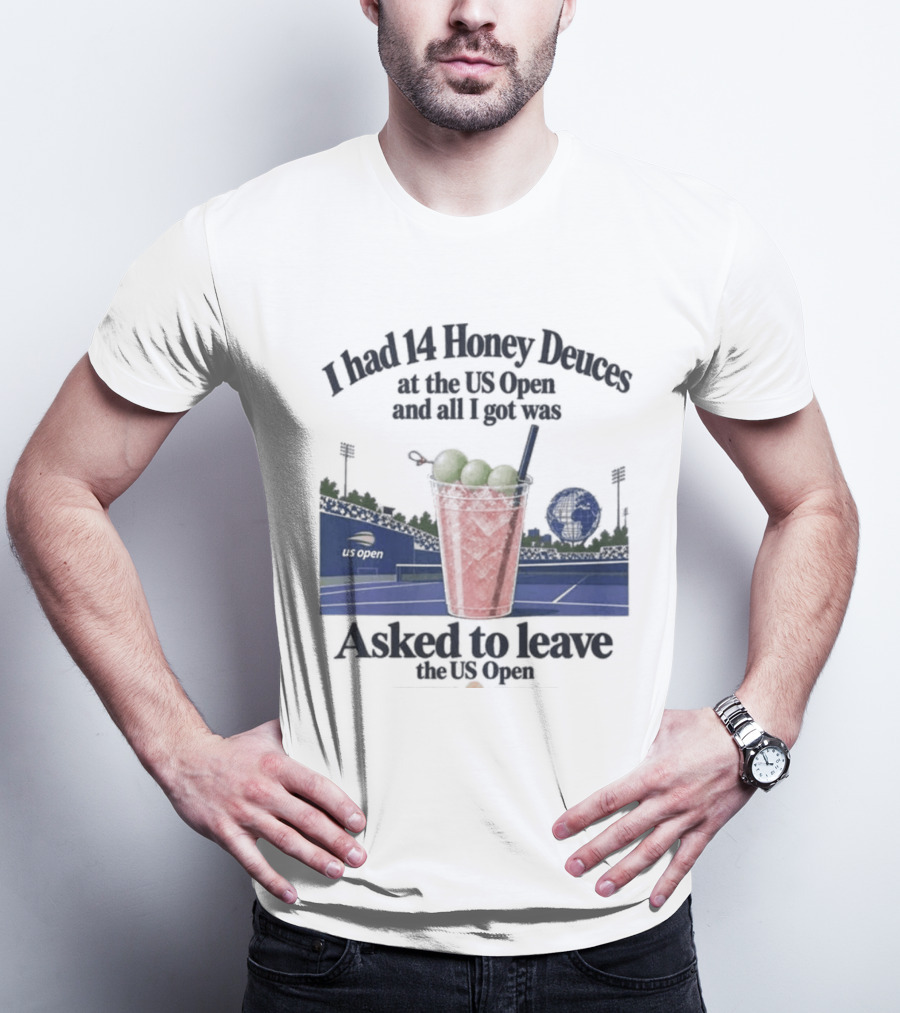 I Had 14 Honey Deuces At The US Open And All I Got Was Asked To Leave The US Open T-Shirt