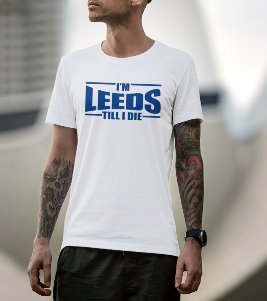 I'm Leeds Till I Die Fan T-Shirt