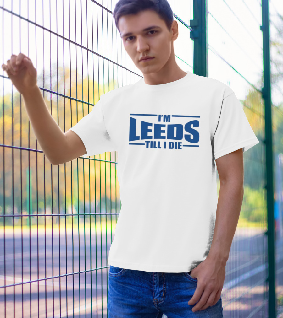I'm Leeds Till I Die Fan T-Shirt