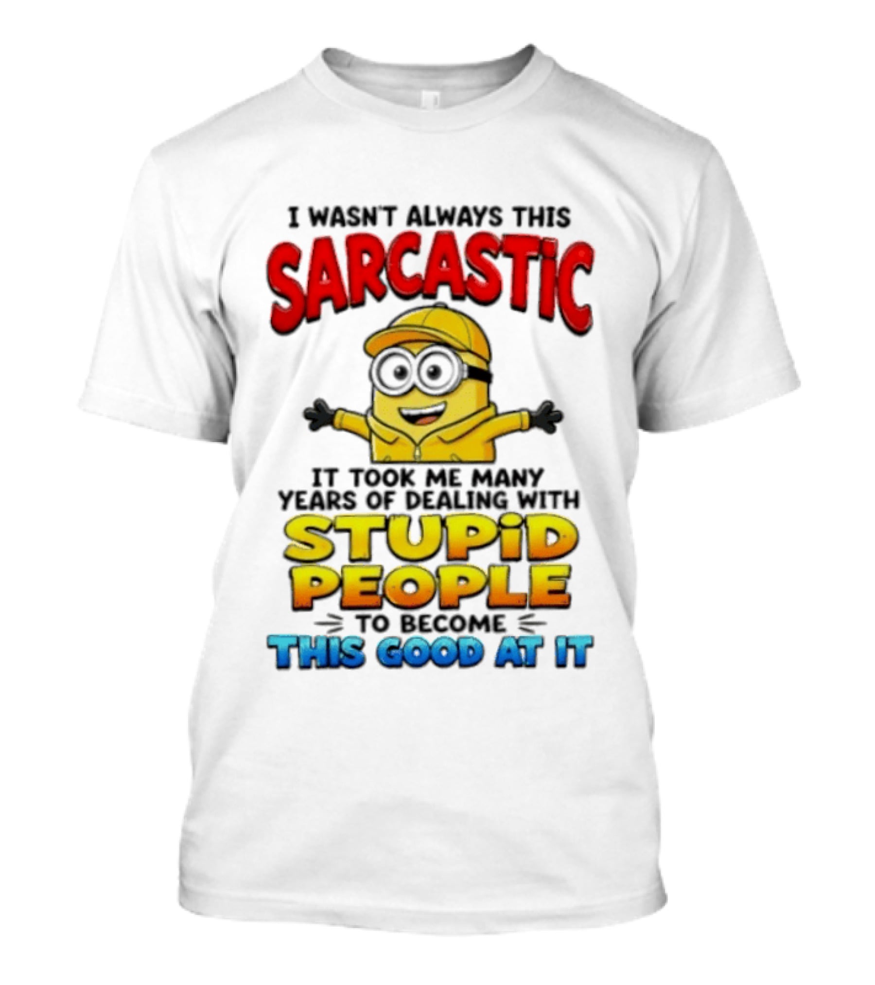 I Wasn't Always This Sarcastic Took Many Years Dealing With Stupid People To Become This Good T-Shirt