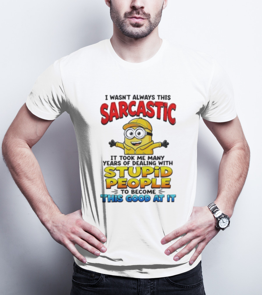 I Wasn't Always This Sarcastic Took Many Years Dealing With Stupid People To Become This Good T-Shirt