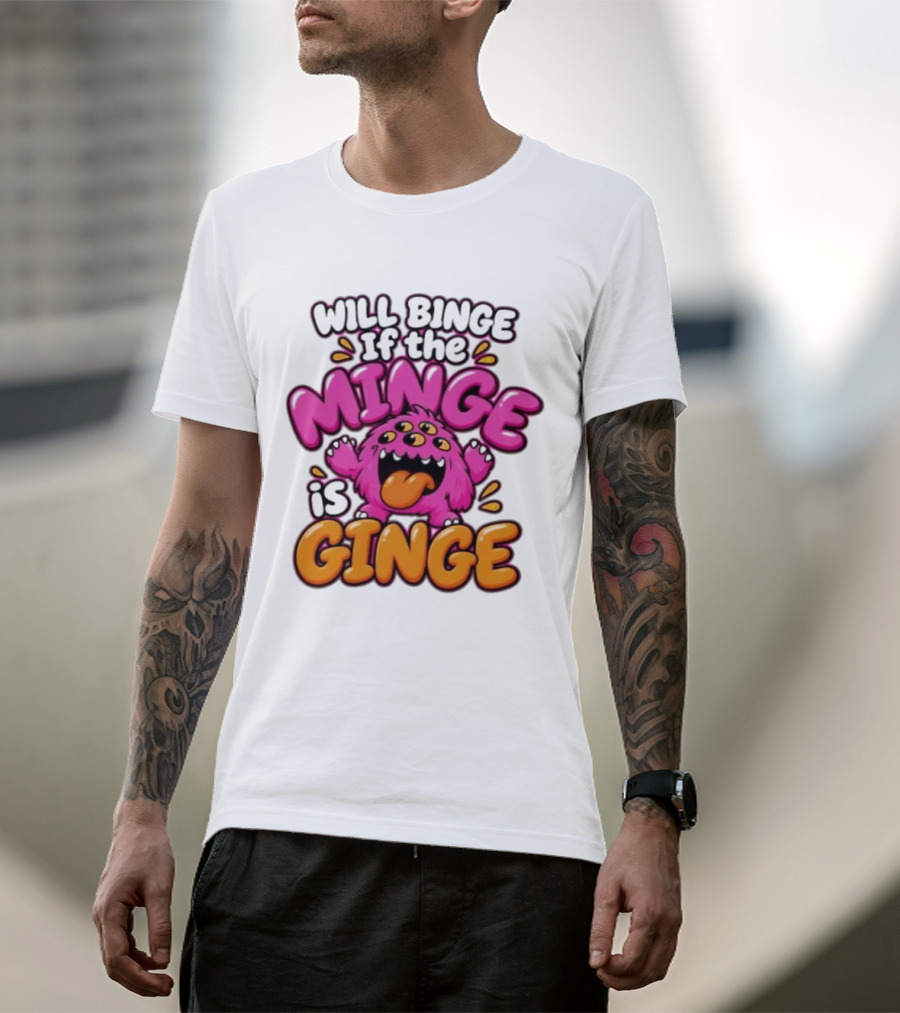 Will Binge If The Minge Is Ginge Monster T-Shirt