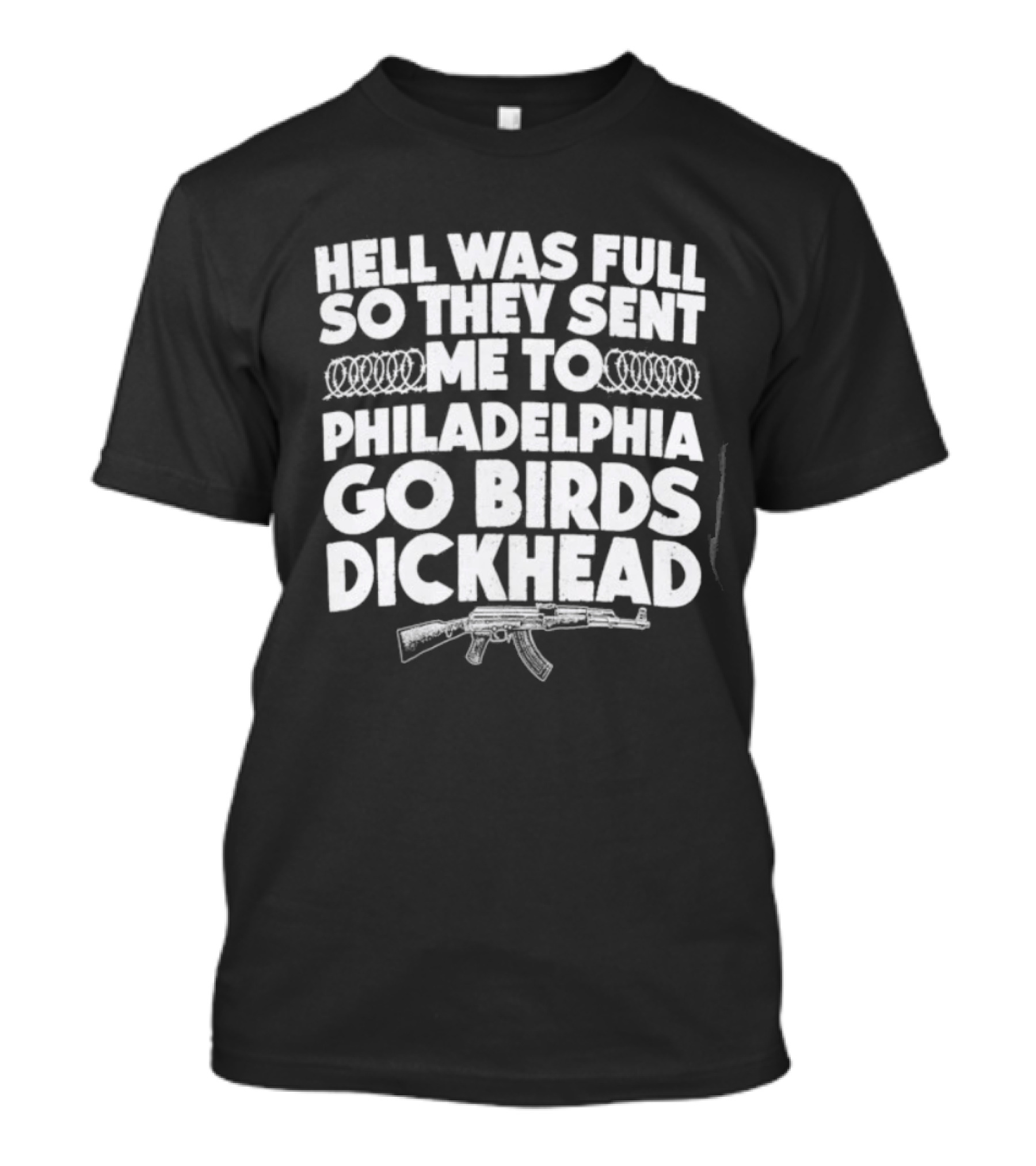 Hell Was Full So They Sent Me To Philadelphia Go Birds Dickhead T-Shirt
