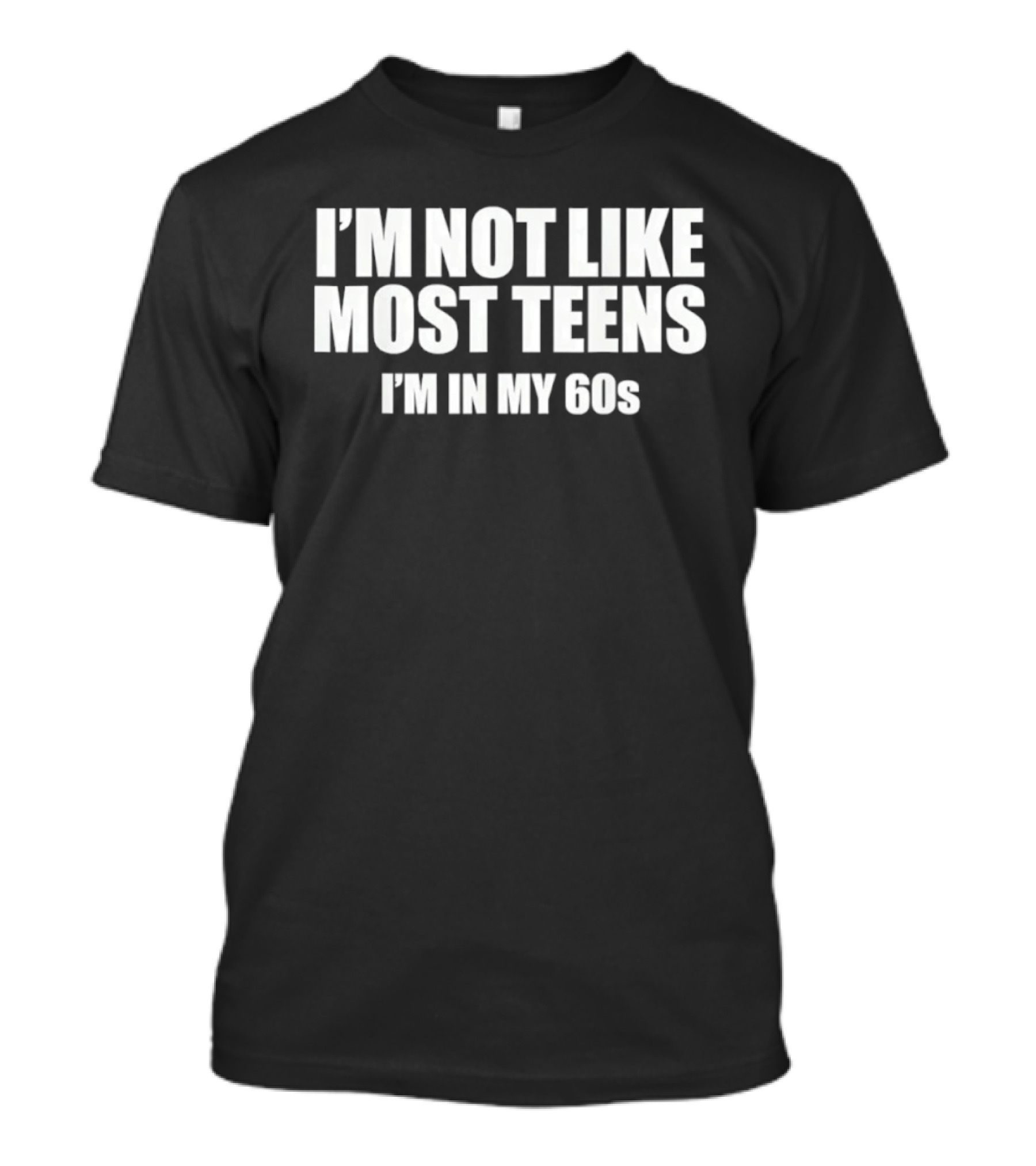 I'm Not Like Most Teens I'm In My 60s Sixty Years Old Birthday Humor T-Shirt