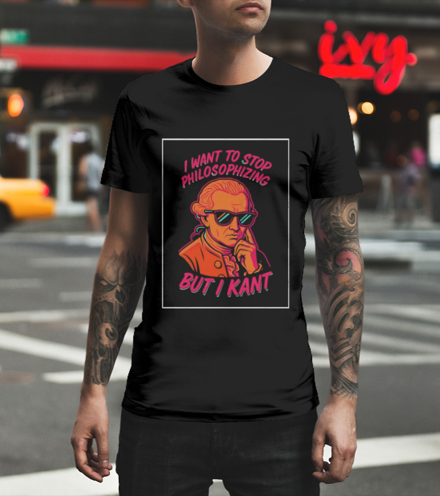 I Want To Stop Philosophizing But I Kant T-Shirt