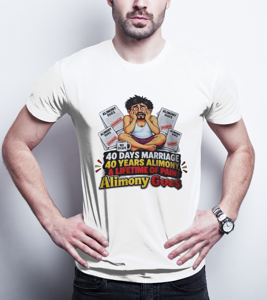40 Days Marriage 40 Years Alimony A Lifetime Of Pain Alimony Goes No Escape Overdue Dues T-Shirt