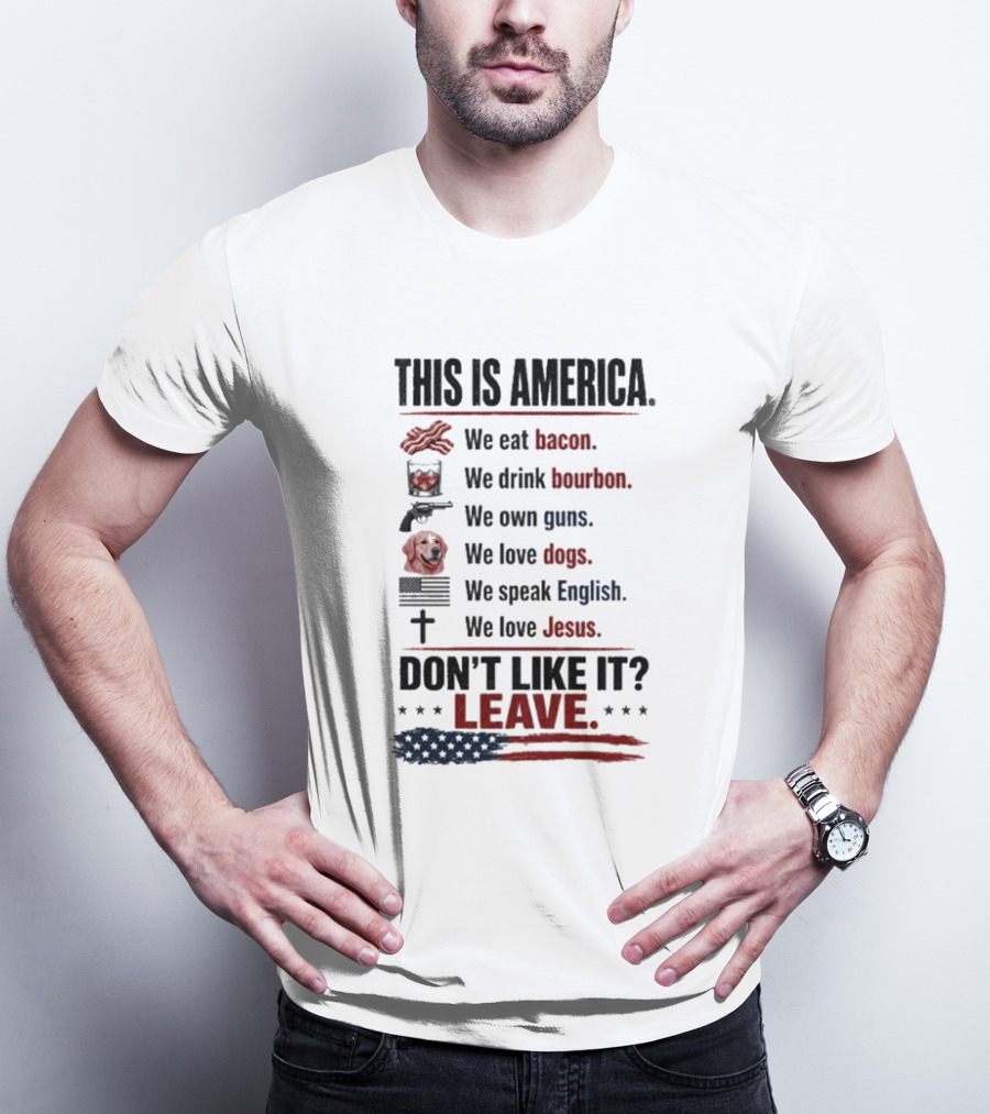 This Is America We Eat Bacon Drink Bourbon Own Guns Love Dogs Speak English Love Jesus Don't Like It Leave T-Shirt