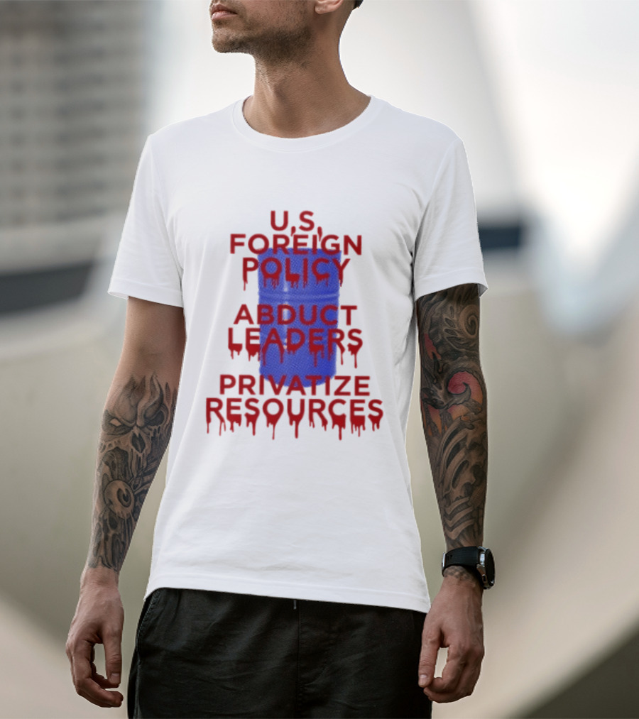 U.S. Foreign Policy Abduct Leaders Privatize Resources Dripping Red T-Shirt