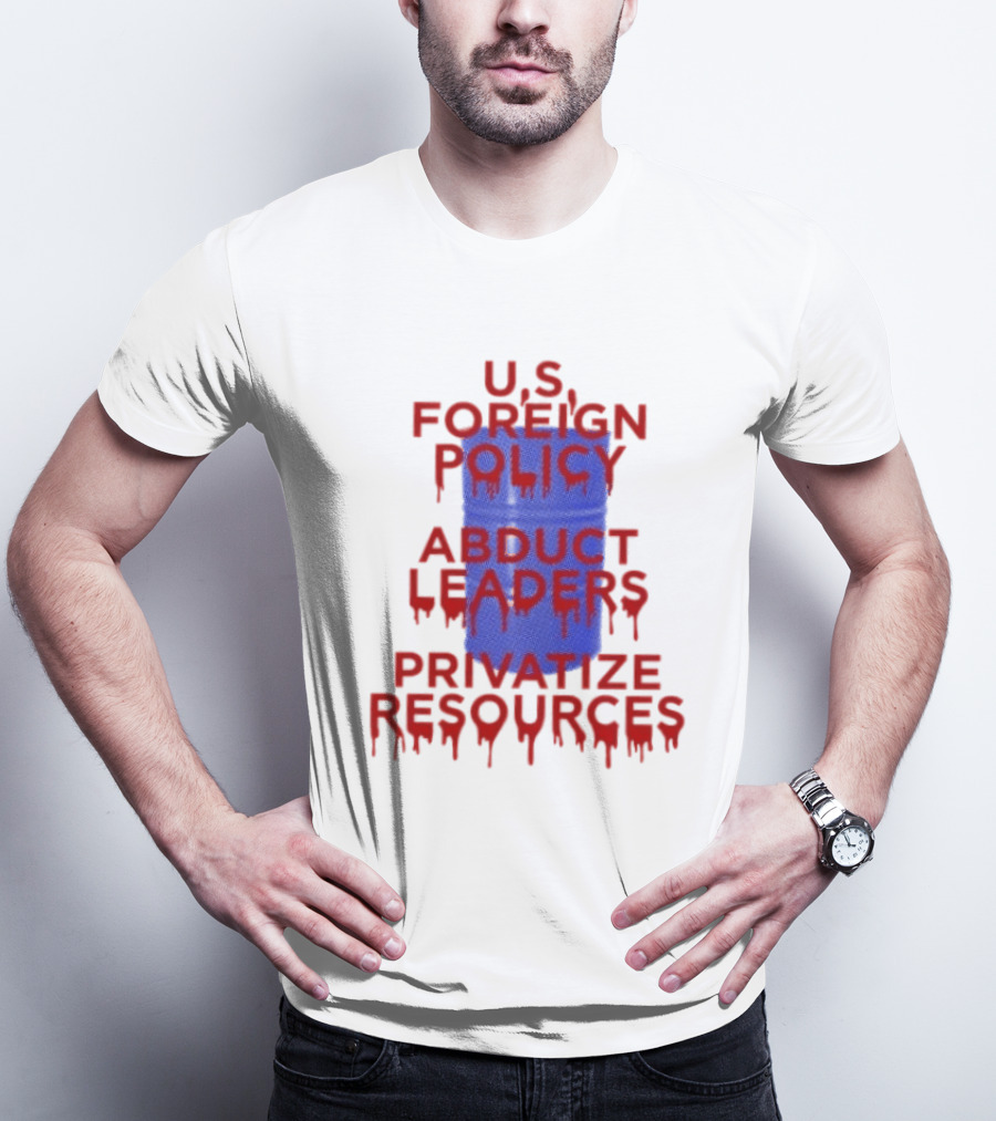 U.S. Foreign Policy Abduct Leaders Privatize Resources Dripping Red T-Shirt